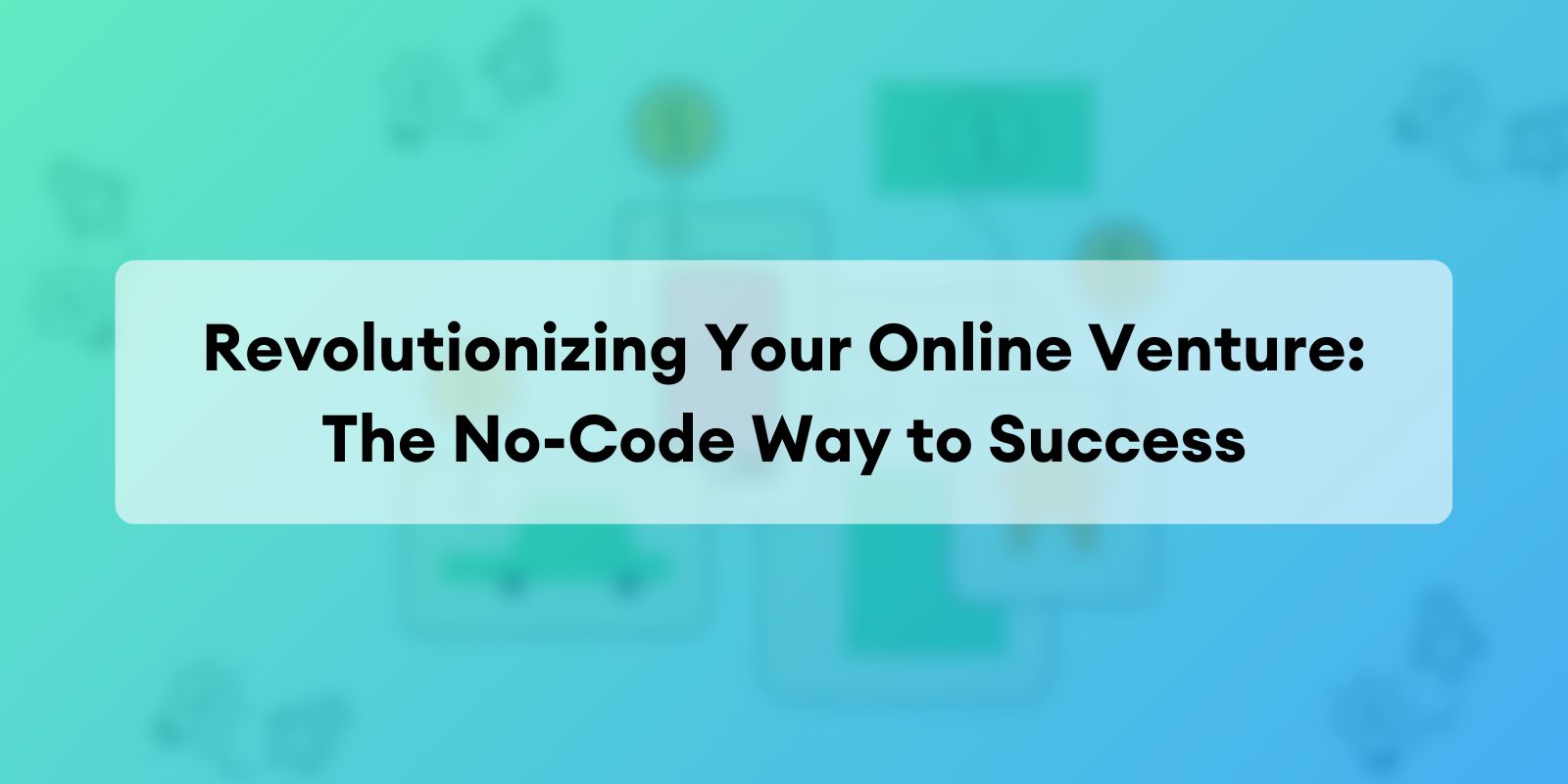 Revolutionizing Your Online Venture: The No-Code Way to Success